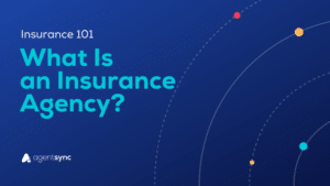 Insurance 101: What Is An Insurance Agency? | AgentSync
